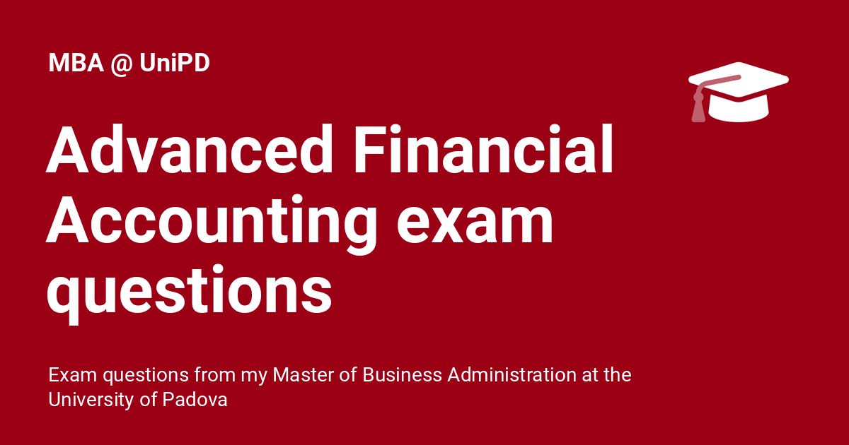 Advanced Financial Accounting exam questions - MBA @ UniPD